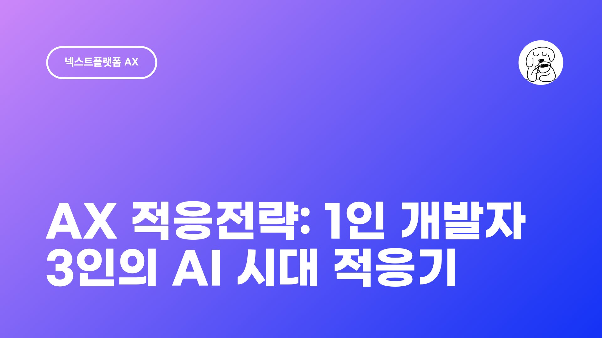 AX 적응전략 | 1인 개발자 3인의 AI 시대 적응기 – nextplatform
